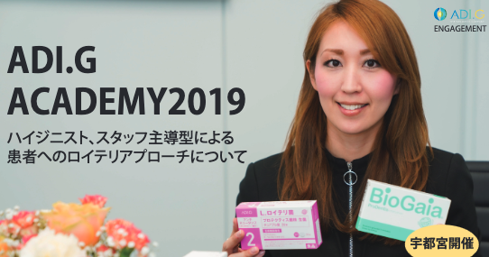 ADI.G ACADEMY 2019 ハイジニスト、スタッフ主導型による患者へのロイテリアプローチについて | ARCHIVE | 株式会社アマガイ